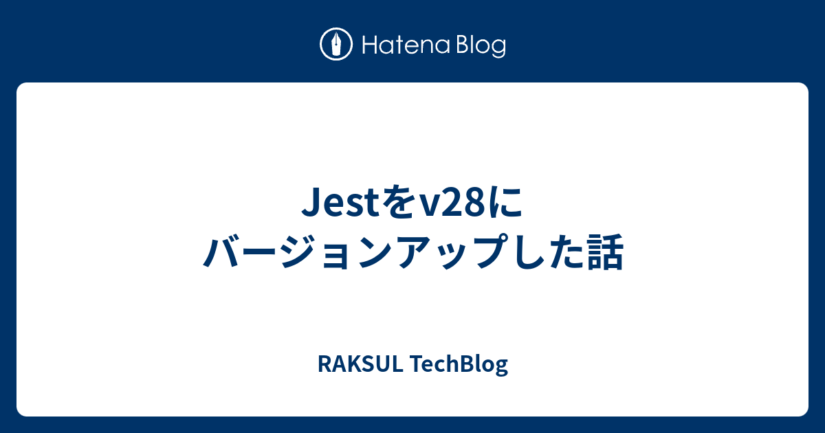 Jestをv28にバージョンアップした話 - RAKSUL TechBlog