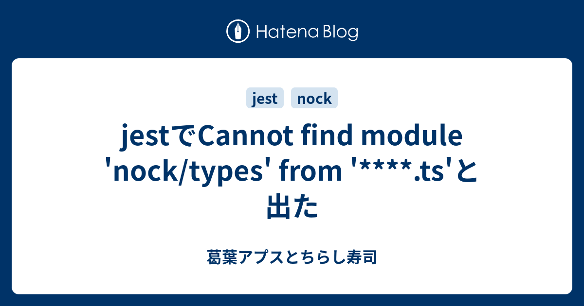 jestでCannot find module 'nock/types' from '****.ts'と出た - 葛葉アプスとちらし寿司
