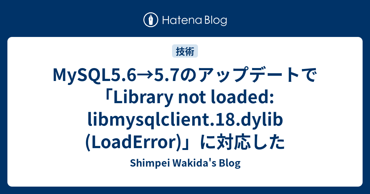 MySQL5.6→5.7のアップデートで「Library not loaded: libmysqlclient.18.dylib (LoadError)」に対応した - Shimpei ...