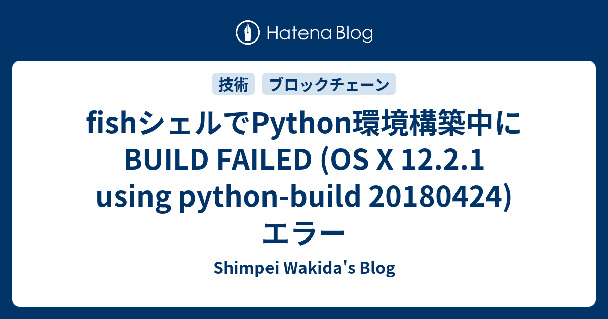 fishシェルでPython環境構築中に BUILD FAILED (OS X 12.2.1 using python-build 20180424) エラー - Shimpei Wakida ...