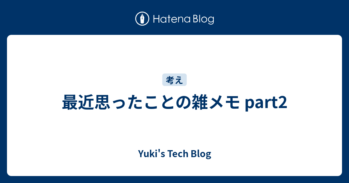 最近思ったことの雑メモ part2 - Yuki's Tech Blog