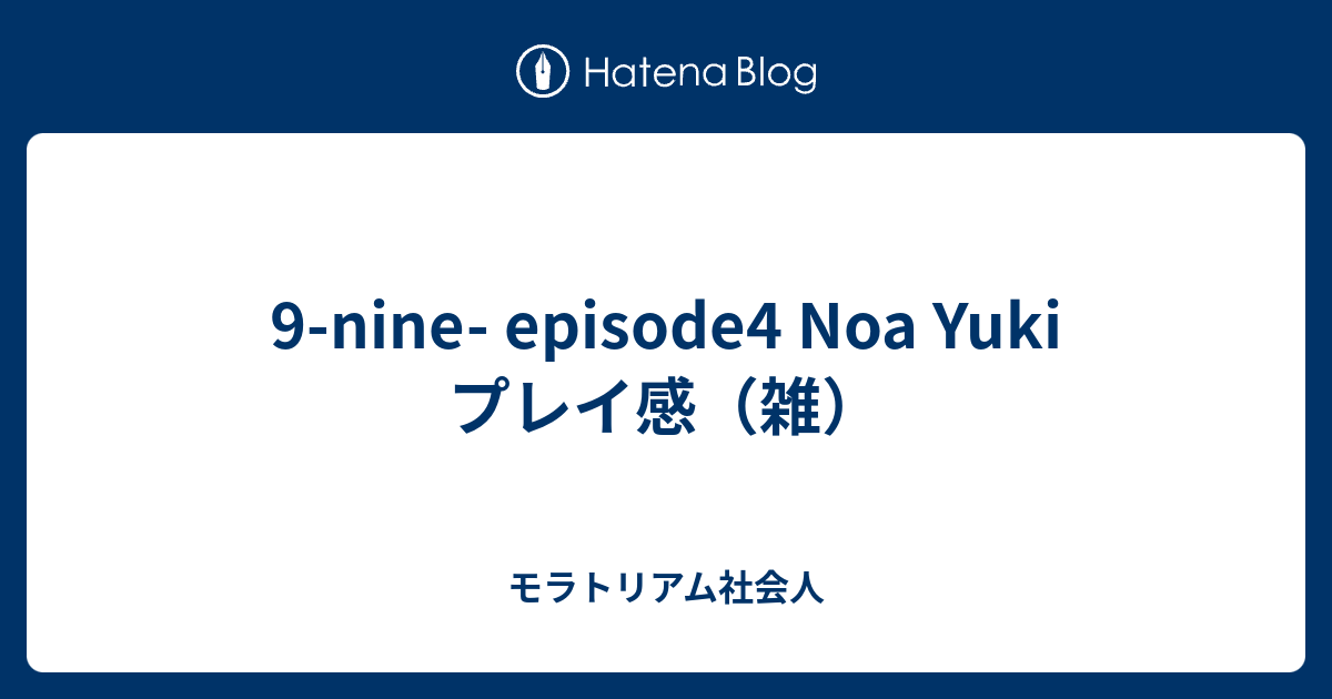 9-nine- episode4 Noa Yuki プレイ感（雑） - モラトリアム社会人