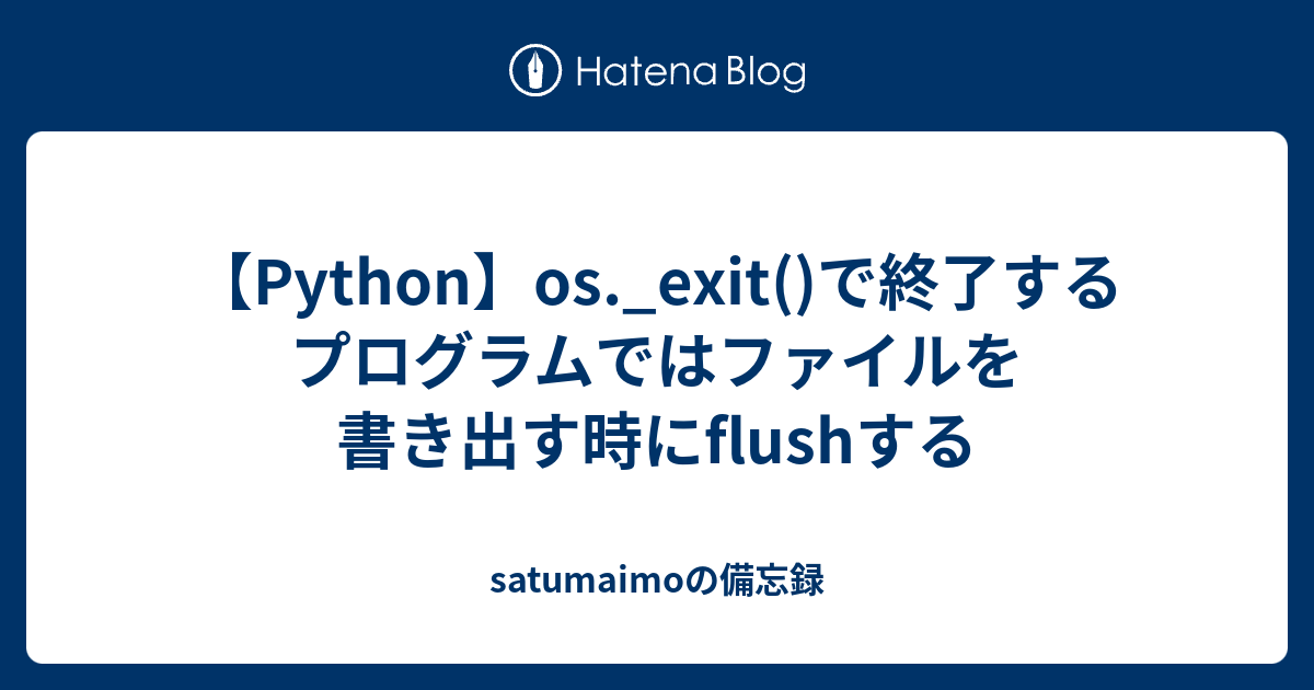 【Python】os._exit()で終了するプログラムではファイルを書き出す時にflushする - satumaimoの備忘録