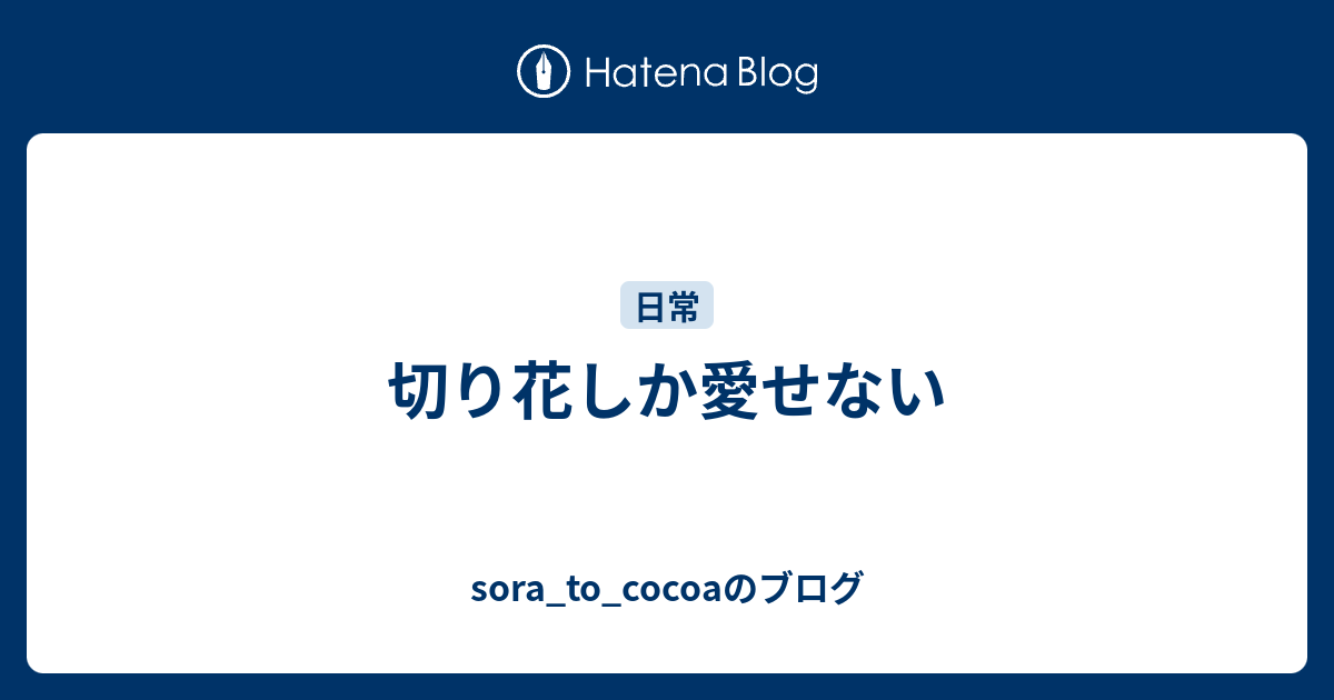 切り花しか愛せない - sora_to_cocoaのブログ
