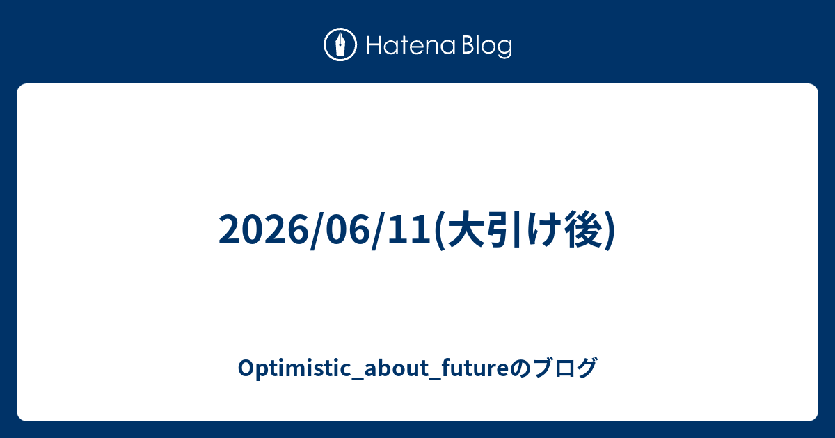 2026/06/11(大引け後) - Optimistic_about_futureのブログ