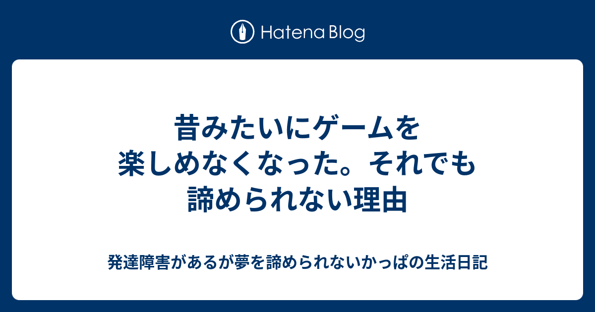 昔みたいにゲームを楽しめなくなった。それでも諦められない理由 - 発達障害があるが夢を諦められないかっぱの生活日記