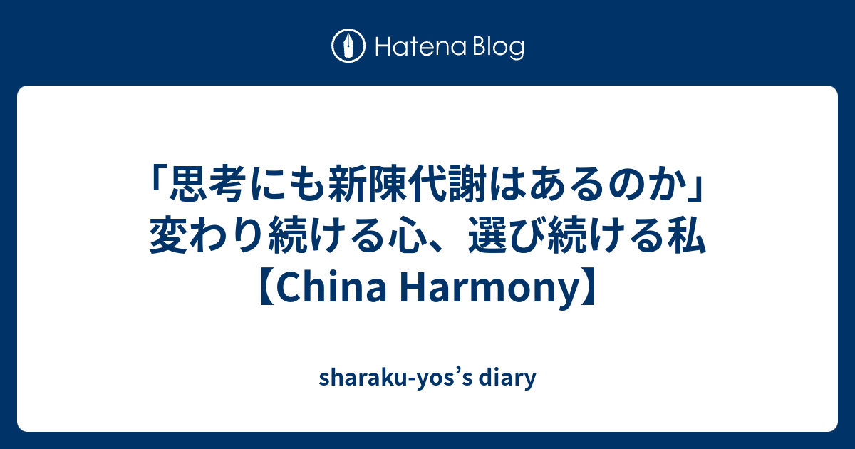 「思考にも新陳代謝はあるのか」変わり続ける心、選び続ける私【China Harmony】 - sharaku-yos’s diary