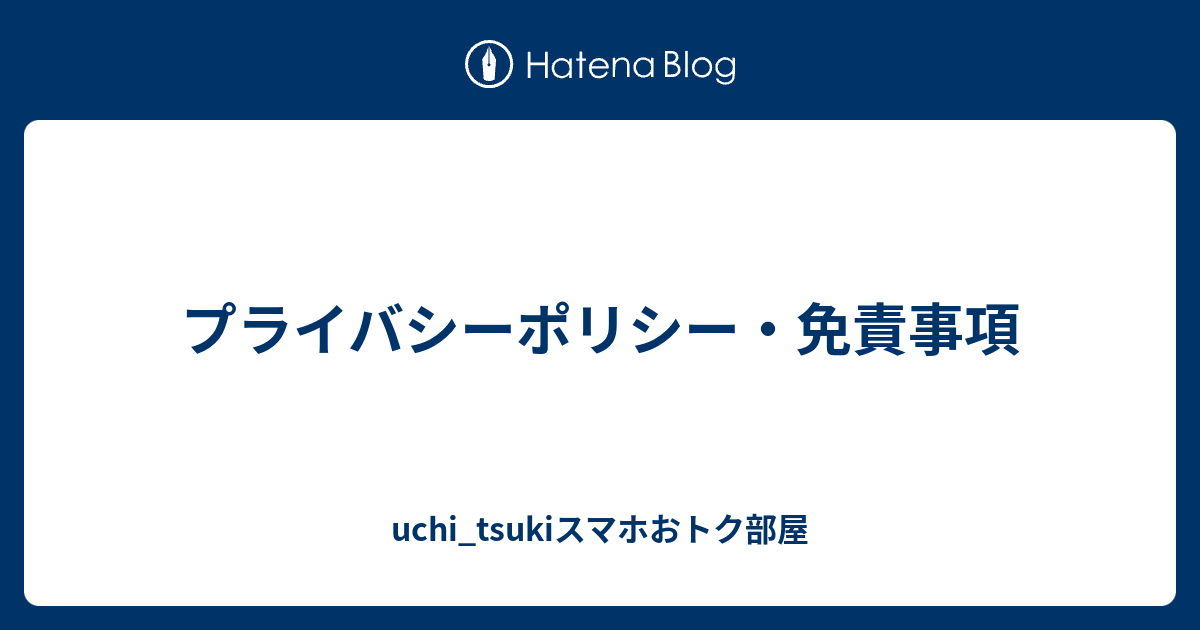 プライバシーポリシー・免責事項 - uchi_tsukiスマホおトク部屋