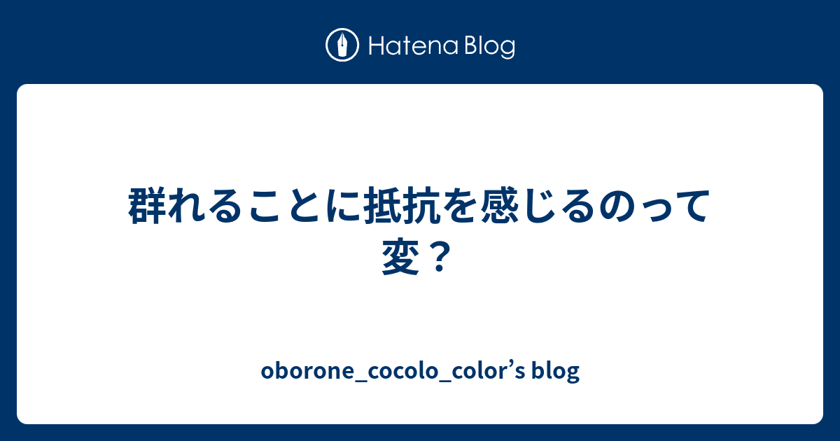 群れることに抵抗を感じるのって変？ - oborone_cocolo_color’s blog