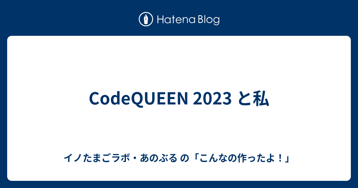 CodeQUEEN 2023 と私 - イノたまごラボ・あのぶる の「こんなの作ったよ！」