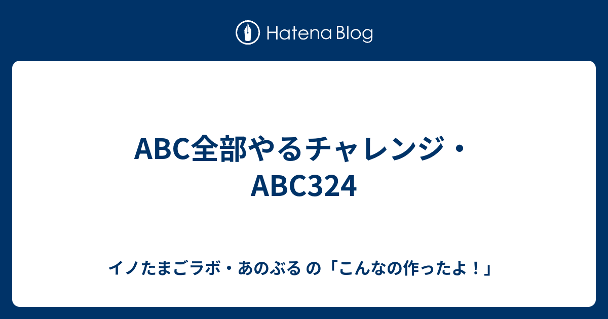 ABC全部やるチャレンジ・ABC324 - イノたまごラボ・あのぶる の「こんなの作ったよ！」