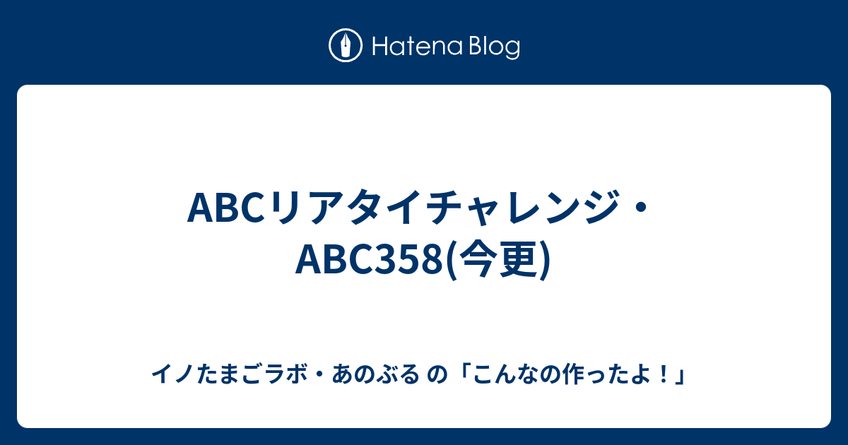 ABCリアタイチャレンジ・ABC358(今更) - イノたまごラボ・あのぶる の「こんなの作ったよ！」