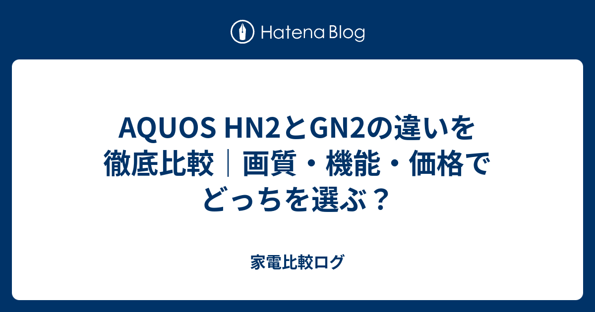 AQUOS HN2とGN2の違いを徹底比較｜画質・機能・価格でどっちを選ぶ？ - 家電比較ログ