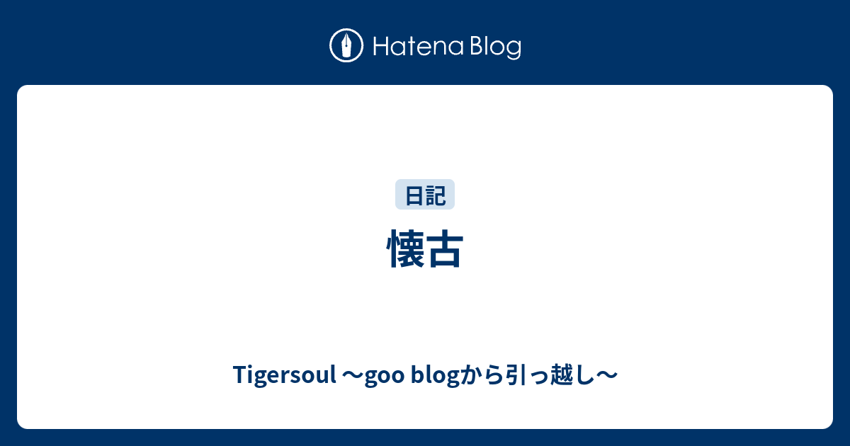 懐古 - Tigersoul ～goo blogから引っ越し～
