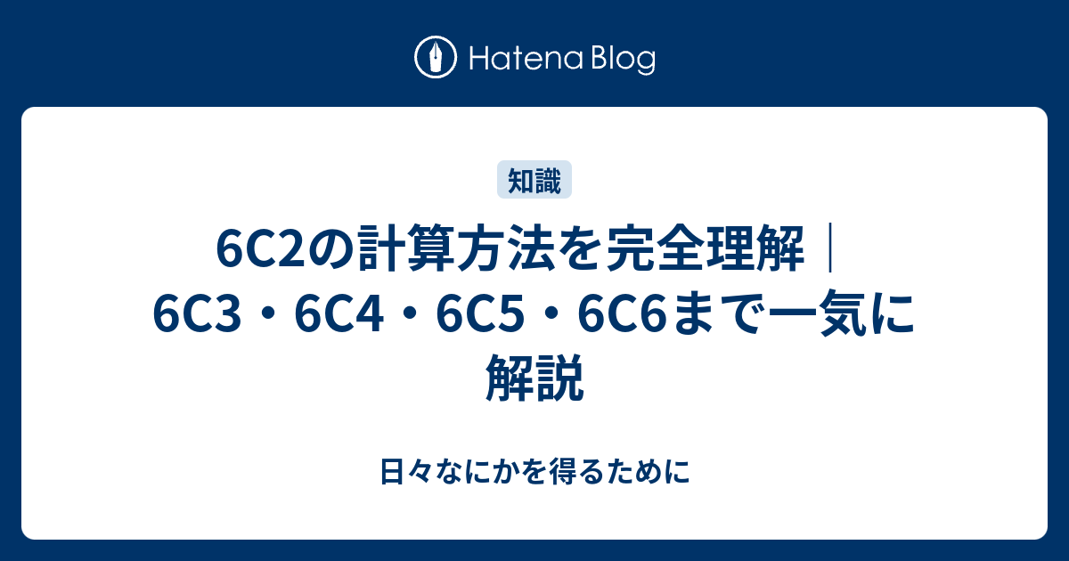 6C2の計算方法を完全理解｜6C3・6C4・6C5・6C6まで一気に解説 - 日々なにかを得るために