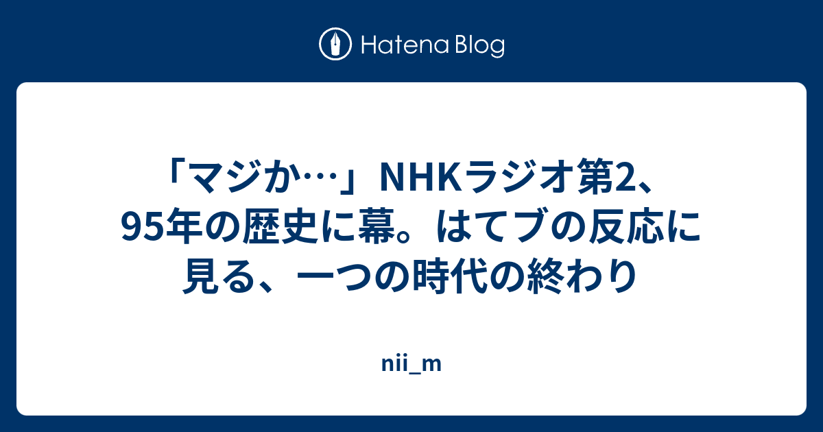 「マジか…」NHKラジオ第2、95年の歴史に幕。はてブの反応に見る、一つの時代の終わり - nii_m
