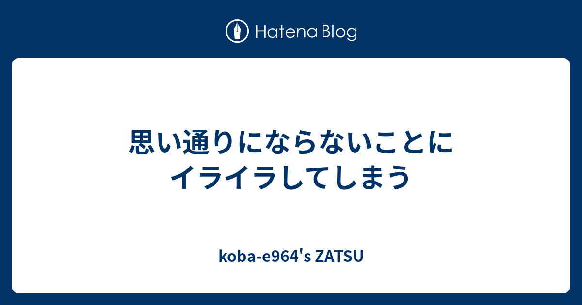 思い通りにならないことにイライラしてしまう - koba-e964's ZATSU