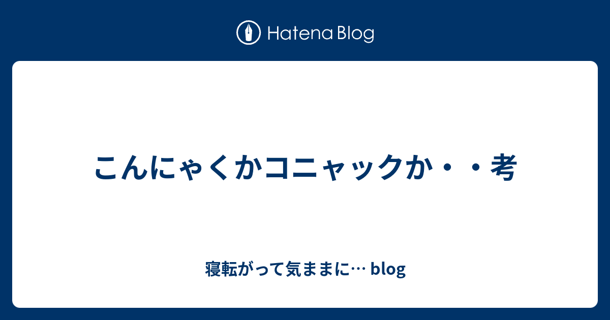 こんにゃくかコニャックか・・考 - 寝転がって気ままに… blog