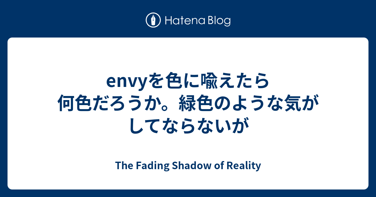 envyを色に喩えたら何色だろうか。緑色のような気がしてならないが - The Fading Shadow of Reality
