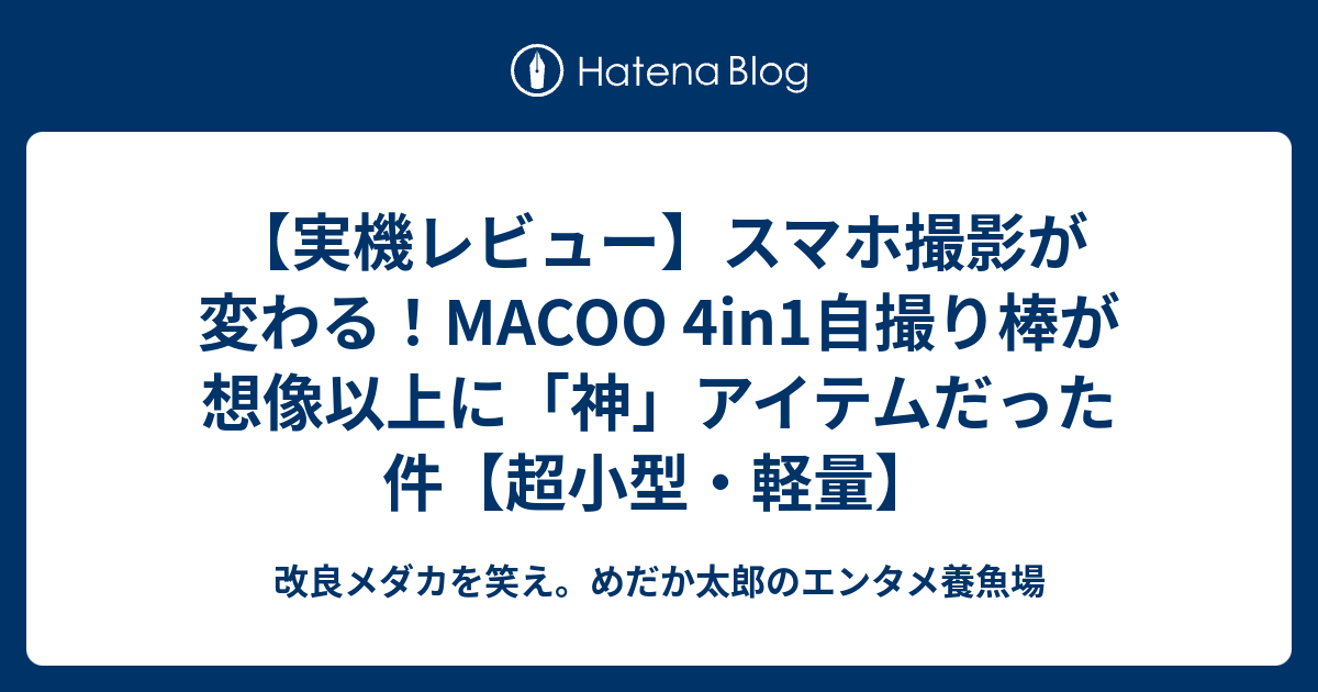 【実機レビュー】スマホ撮影が変わる！MACOO 4in1自撮り棒が想像以上に「神」アイテムだった件【超小型・軽量】 - 改良メダカを笑え ...