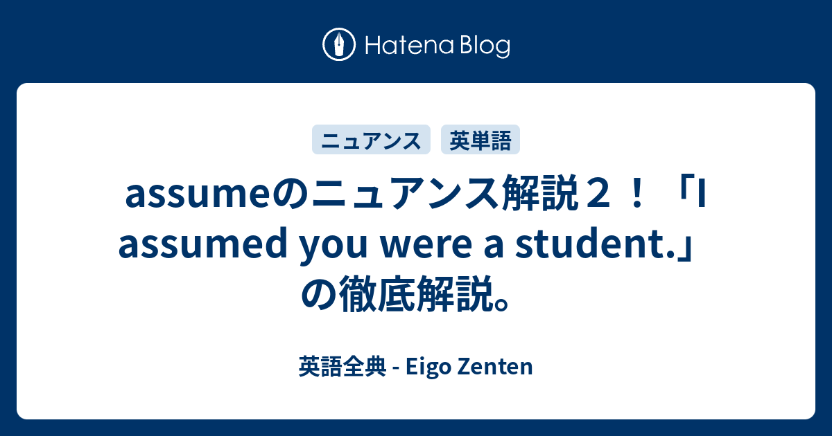 assumeのニュアンス解説2！「I assumed you were a student.」の徹底解説。 - 英語全典 - Eigo Zenten