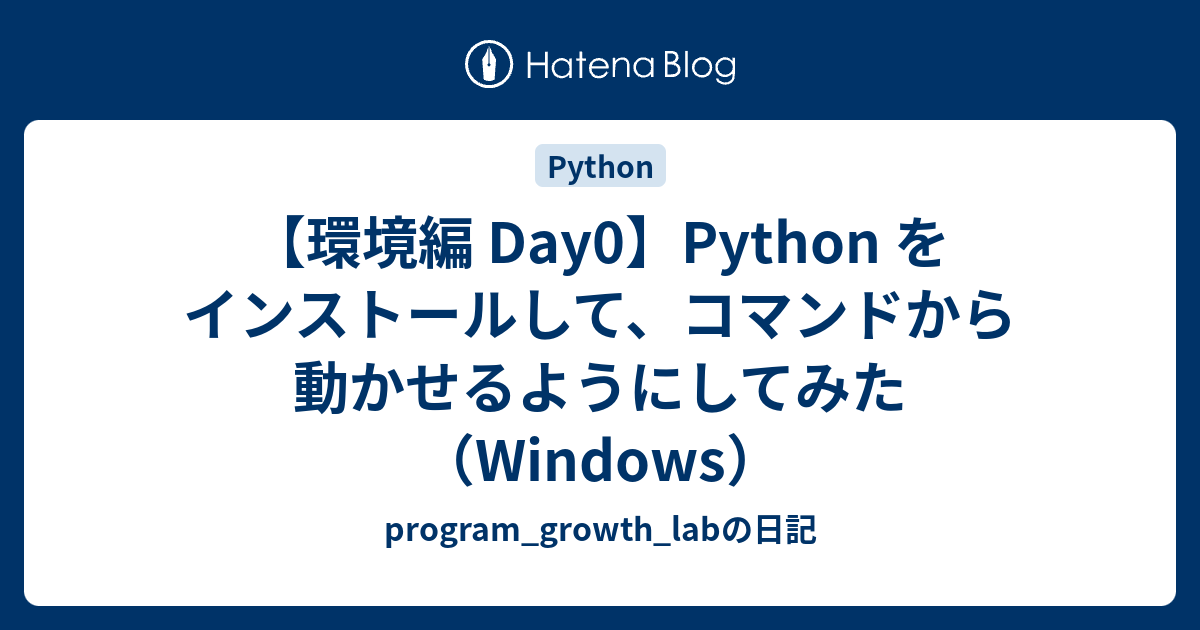 【環境編 Day0】Python をインストールして、コマンドから動かせるようにしてみた（Windows） - program_growth ...