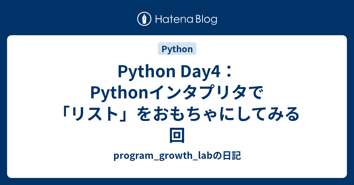 Python Day4：Pythonインタプリタで「リスト」をおもちゃにしてみる回 - program_growth_labの日記