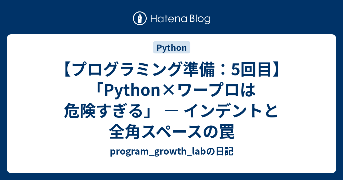 【プログラミング準備：5回目】「Python×ワープロは危険すぎる」 ― インデントと全角スペースの罠 - program_growth_labの日記