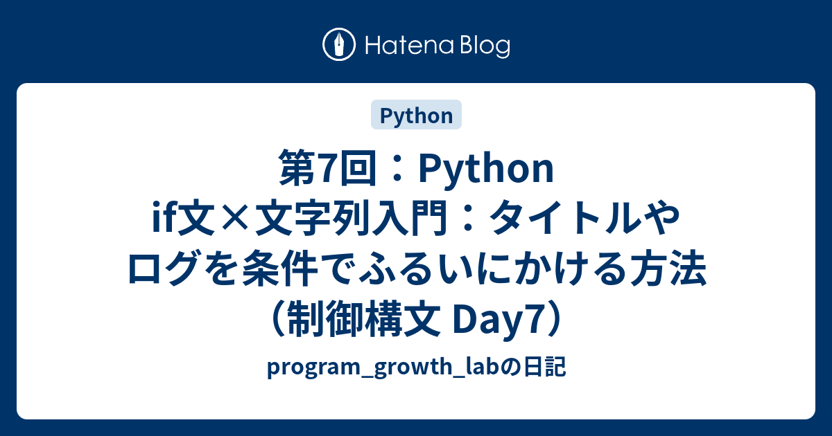 第7回：Python if文×文字列入門：タイトルやログを条件でふるいにかける方法（制御構文 Day7） - program_growth_labの日記
