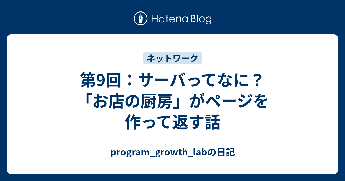 第9回：サーバってなに？「お店の厨房」がページを作って返す話 - program_growth_labの日記