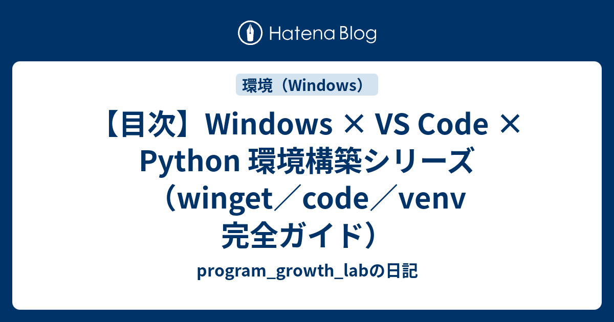 【目次】Windows × VS Code × Python 環境構築シリーズ（winget／code／venv 完全ガイド） - program_growth_labの日記