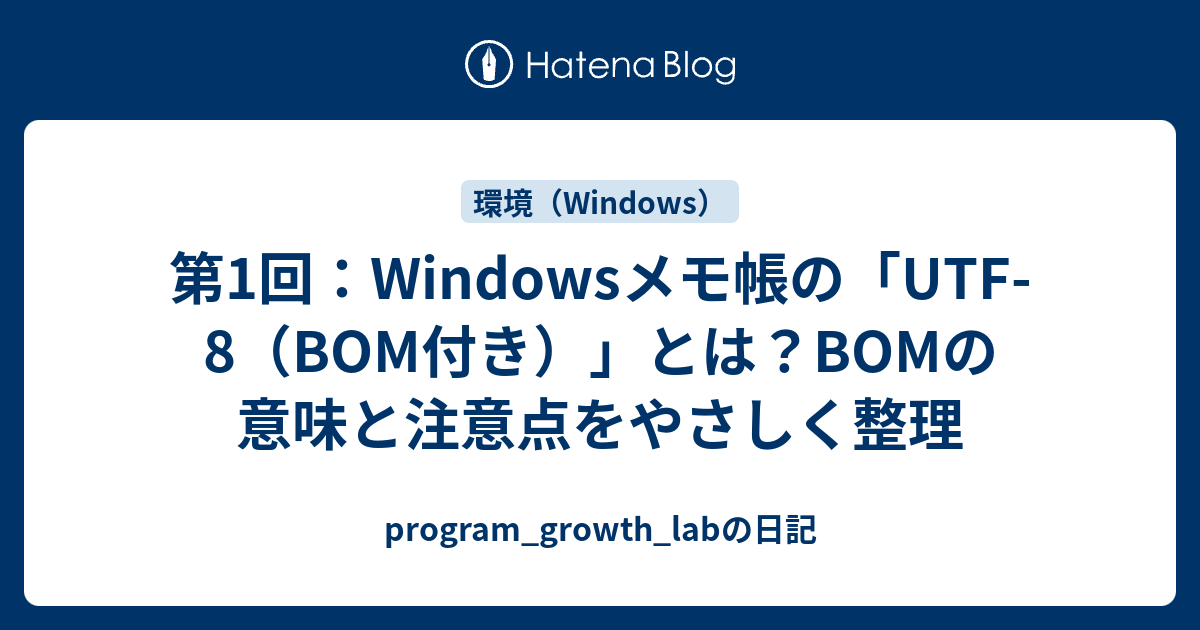 第1回：Windowsメモ帳の「UTF-8（BOM付き）」とは？BOMの意味と注意点をやさしく整理 - program_growth_labの日記