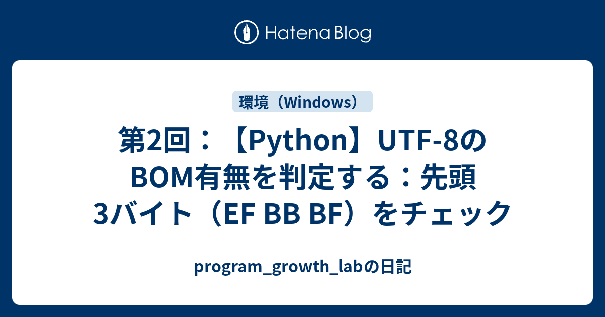 第2回：【Python】UTF-8のBOM有無を判定する：先頭3バイト（EF BB BF）をチェック - program_growth_labの日記