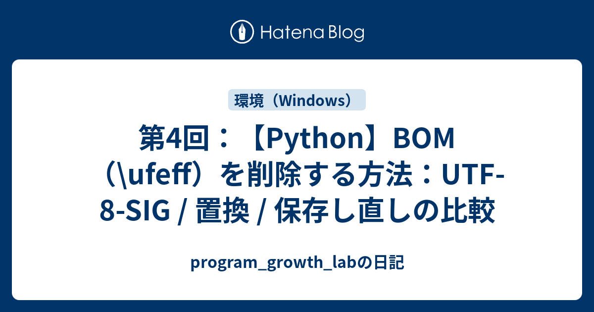 第4回：【Python】BOM（\ufeff）を削除する方法：UTF-8-SIG / 置換 / 保存し直しの比較 - program_growth_labの日記