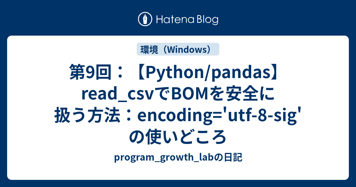 第9回：【Python/pandas】read_csvでBOMを安全に扱う方法：encoding='utf-8-sig' の使いどころ - program_growth_labの日記