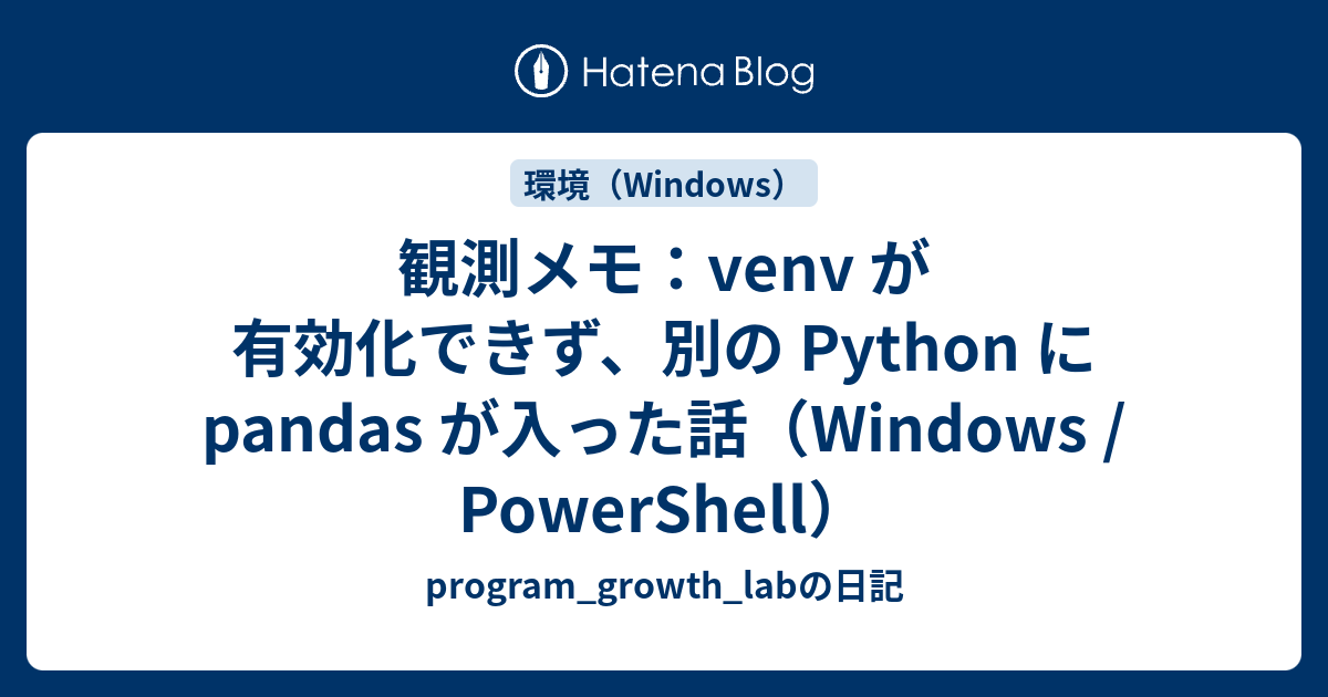 観測メモ：venv が有効化できず、別の Python に pandas が入った話（Windows / PowerShell） - program_growth_labの日記