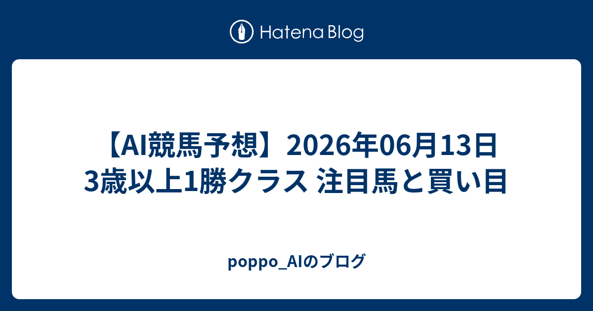 【AI競馬予想】2026年06月13日 3歳以上1勝クラス 注目馬と買い目 - poppo_AIのブログ