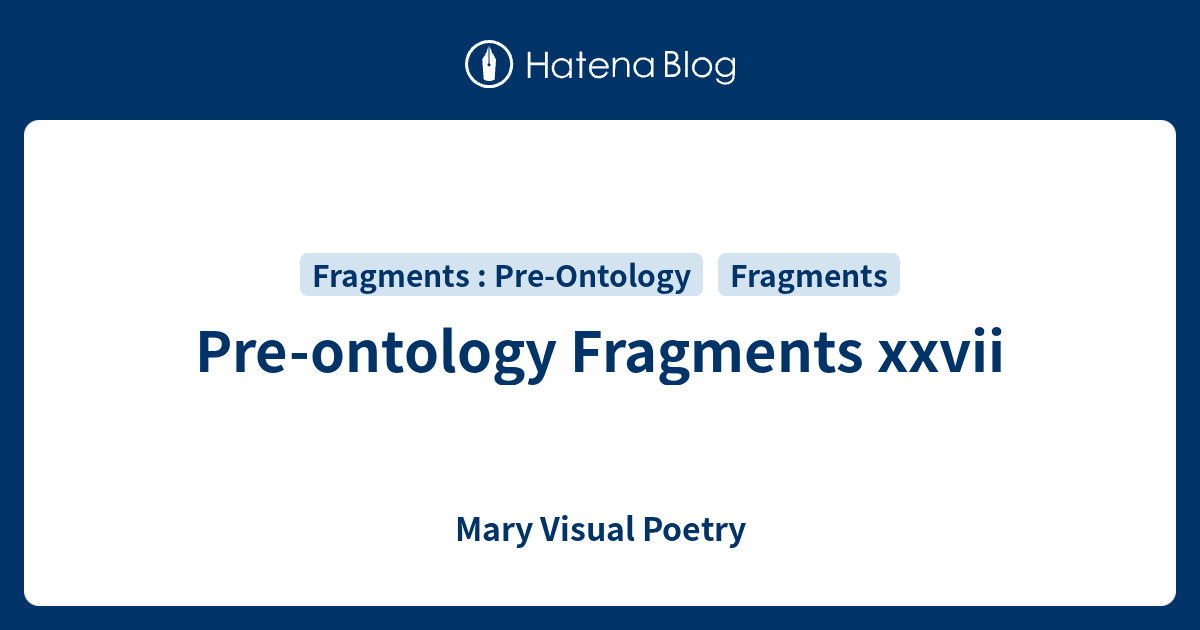 Pre-ontology Fragments xxvii - Mary Visual Poetry