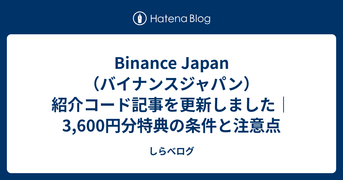 Binance Japan（バイナンスジャパン）紹介コード記事を更新しました｜3,600円分特典の条件と注意点 - しらべログ