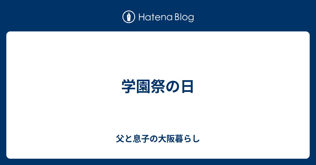 学園祭の日 - 父と息子の大阪暮らし