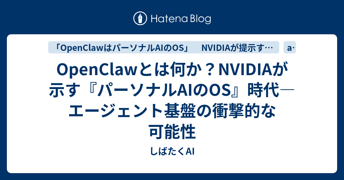 OpenClawとは何か？NVIDIAが示す『パーソナルAIのOS』時代—エージェント基盤の衝撃的な可能性 - しばたくAI