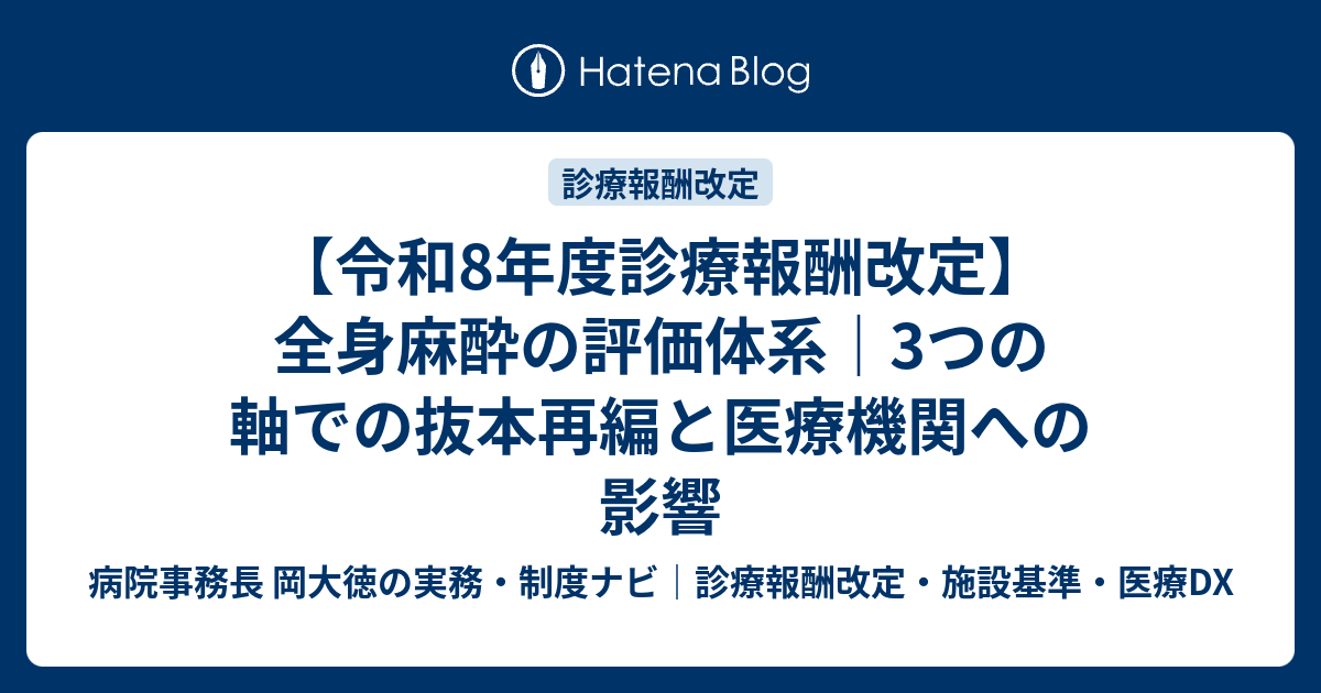 令和8年度診療報酬改定｜全身麻酔の評価が3軸で再編｜医療機関への影響を解説 - 病院事務長 岡大徳の実務・制度ナビ｜診療報酬改定・施設基準・医療DX