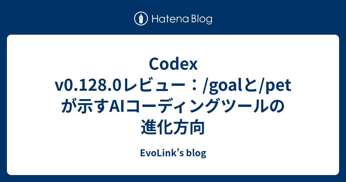 Codex v0.128.0レビュー：/goalと/petが示すAIコーディングツールの進化方向 - EvoLink’s blog