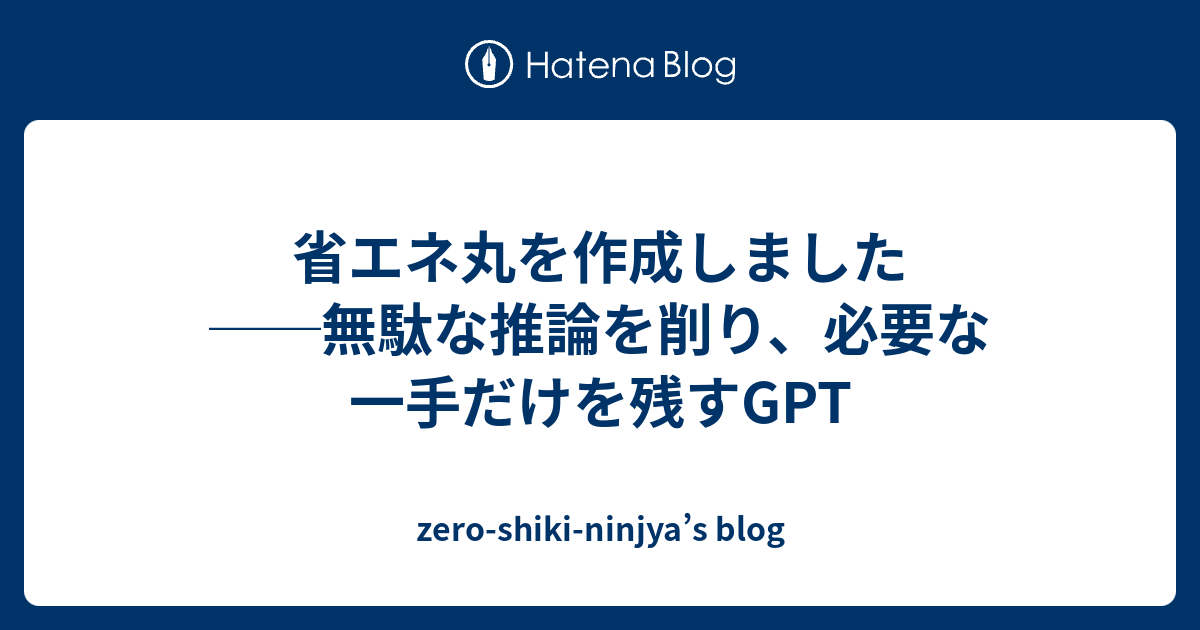 省エネ丸を作成しました ──無駄な推論を削り、必要な一手だけを残すGPT - zero-shiki-ninjya’s blog