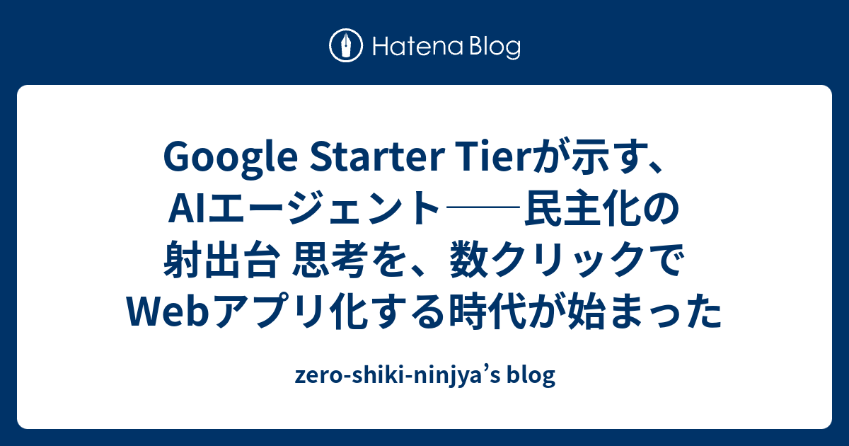 Google Starter Tierが示す、AIエージェント——民主化の射出台 思考を、数クリックでWebアプリ化する時代が始まった ...