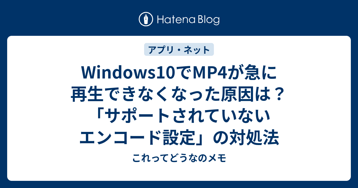 Windows10でMP4が急に再生できなくなった原因は？「サポートされていないエンコード設定」の対処法 - これってどうなのメモ
