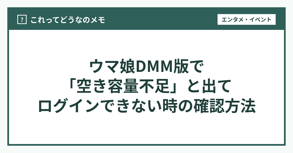 ウマ娘DMM版で「空き容量不足」と出てログインできない時の確認方法 - これってどうなのメモ