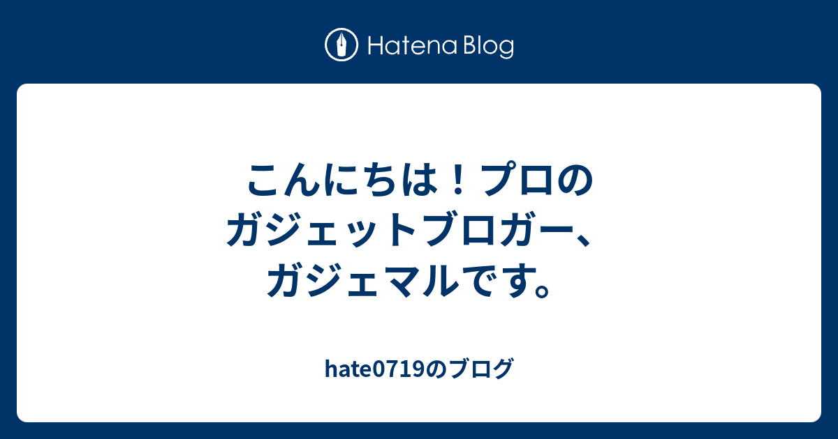 こんにちは！プロのガジェットブロガー、ガジェマルです。 - hate0719のブログ