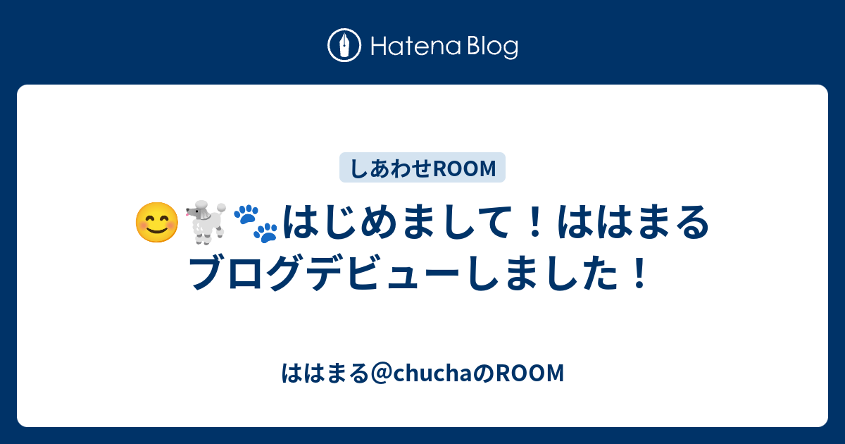 😊🐩🐾はじめまして！ははまるブログデビューしました！ - ははまる＠chuchaのROOM