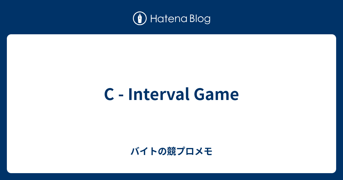 C - Interval Game - バイトの競プロメモ